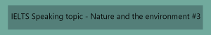 IELTS Speaking topic - Nature and the environment #3 - EngExam.info